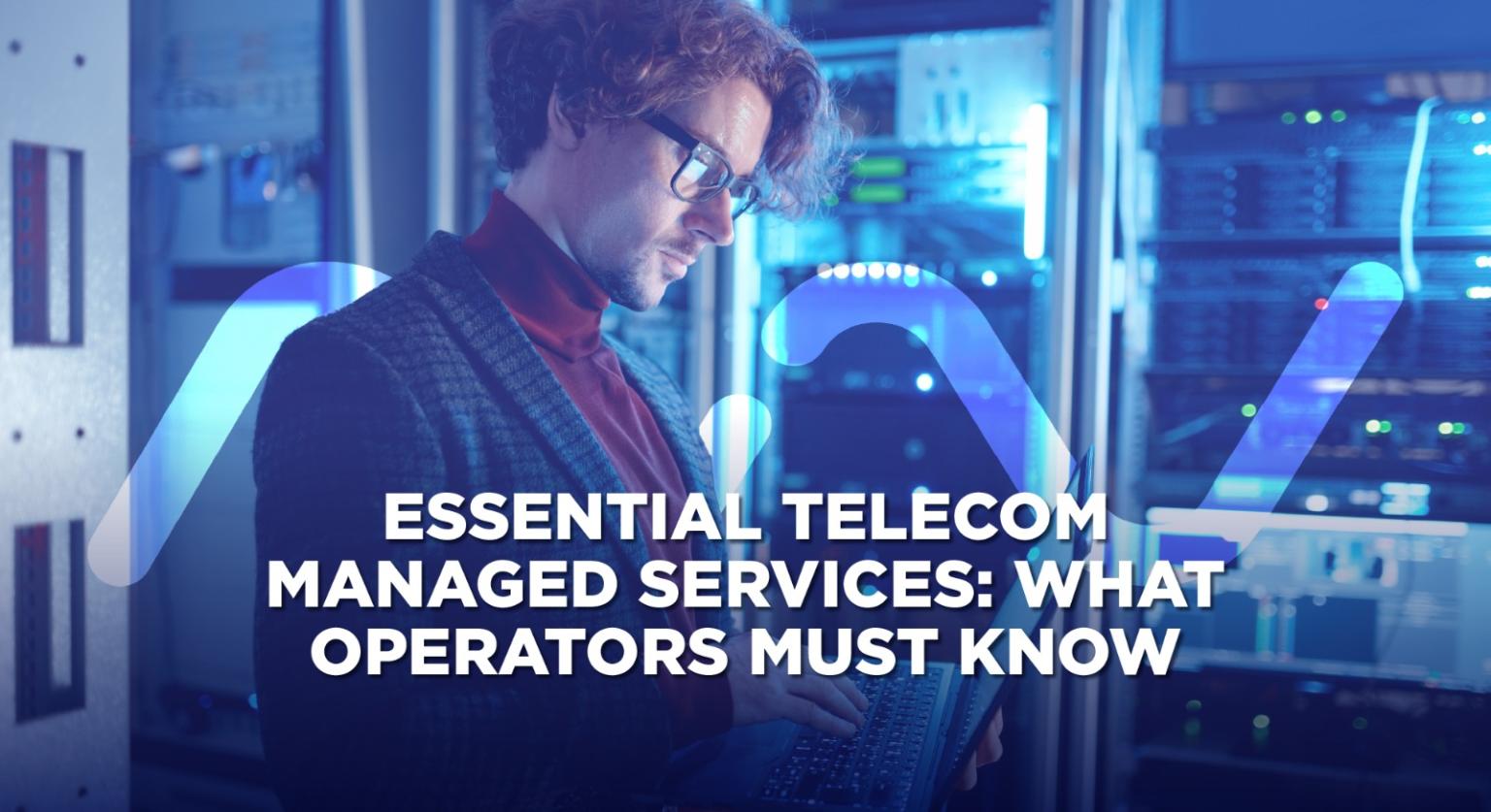 Essential Telecom Managed Services: Key Insights for Operators ...
